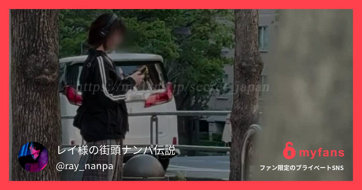 【本編目出し】芸能級の美少女を路上... | レイ様の街頭ナンパ伝説👑💎さんのプライベートSNS | myfans(マイファンズ)