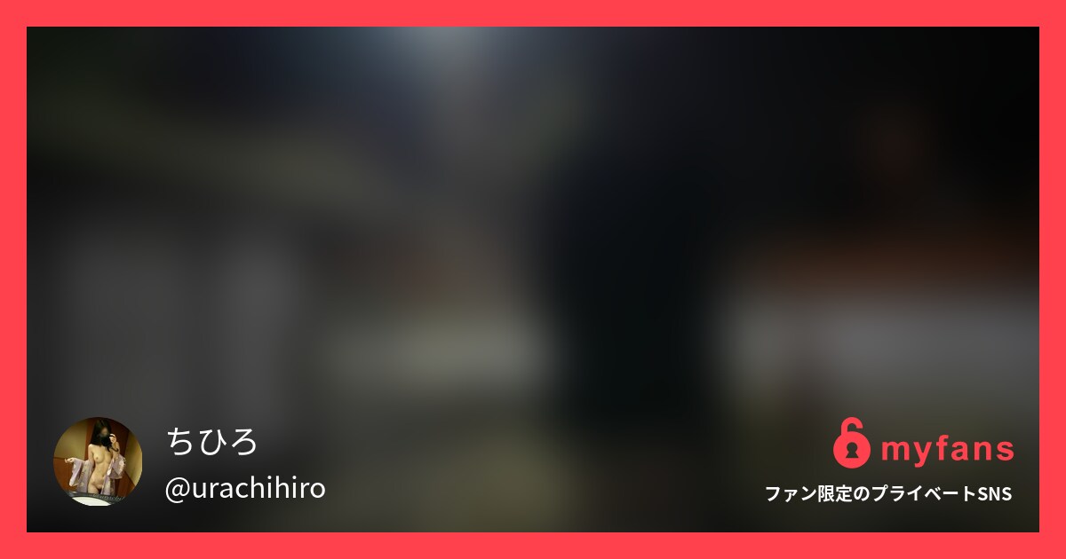 39弾 17分34秒昼間に撮りたい... | ちひろさんのプライベートSNS | myfans(マイファンズ)