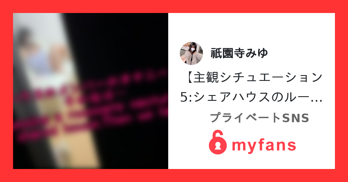 [myfans] 【主観シチュエーション5:シェアハ... | 祇園寺みゆさんのプライベートSNS | myfans[マイファンズ]