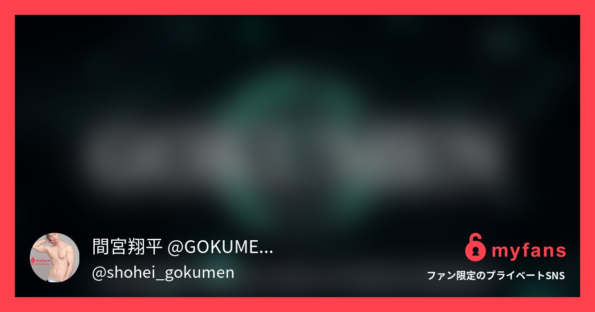 【🚨最新動画情報🚨】これを見ればあ... | 間宮翔平 @GOKUMEN~極男~さんのプライベートSNS | myfans(マイファンズ)