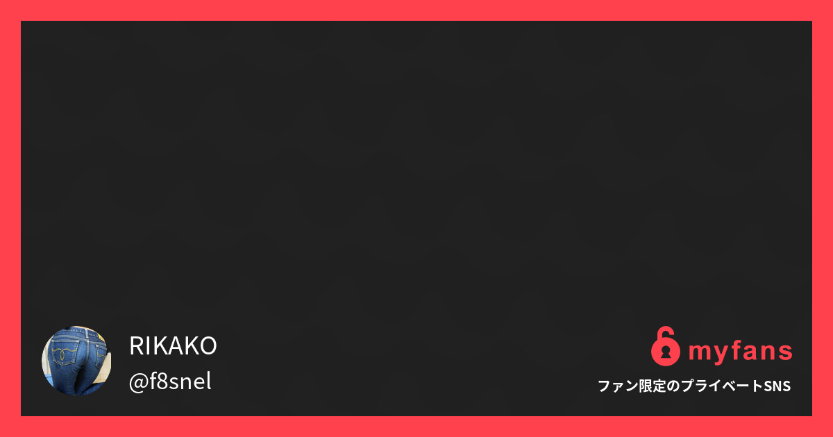 RIAKAKOの性癖～ちょっと時間... | RIKAKOさんのプライベートSNS | myfans(マイファンズ)