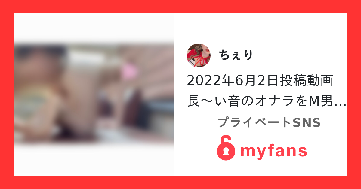 2022年6月2日投稿動画 長〜い... | ちぇりさんのプライベートSNS | myfans(マイファンズ)