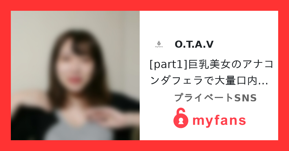 [part1]巨乳美女のアナコンダ... | O.T.A.VさんのプライベートSNS | myfans(マイファンズ)