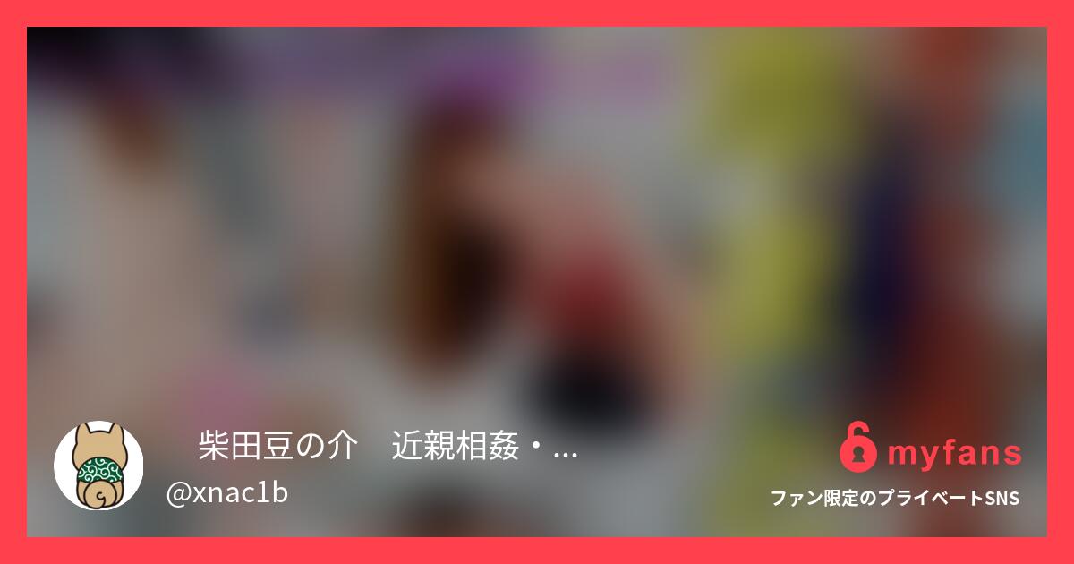 #18 母と息子の日常の記録4本ま... | 【閲覧注意】💎近親相姦・母子相姦 🐕柴田豆の介さんのプライベートSNS | myfans(マイファンズ)