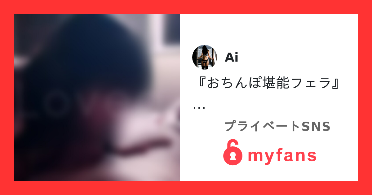 『おちんぽ堪能フェラ』口内の神経を... | AiさんのプライベートSNS | myfans(マイファンズ)
