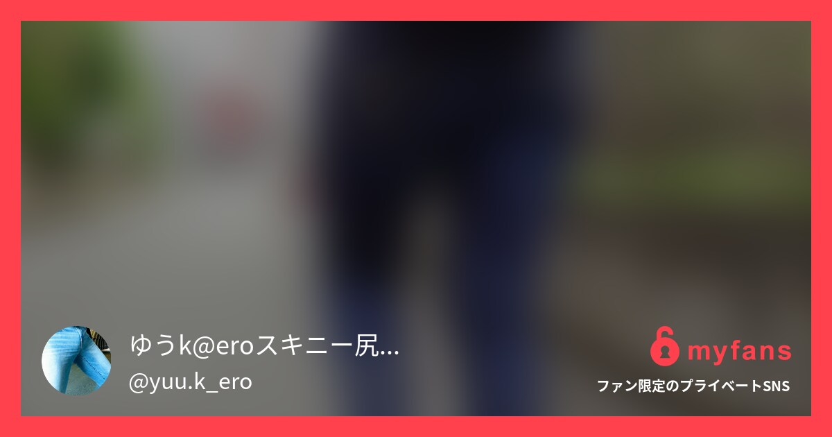 ★SampleMovie★《No.... | ゆうk@eroスキニー尻🍑フェチさんのプライベートSNS | myfans(マイファンズ)