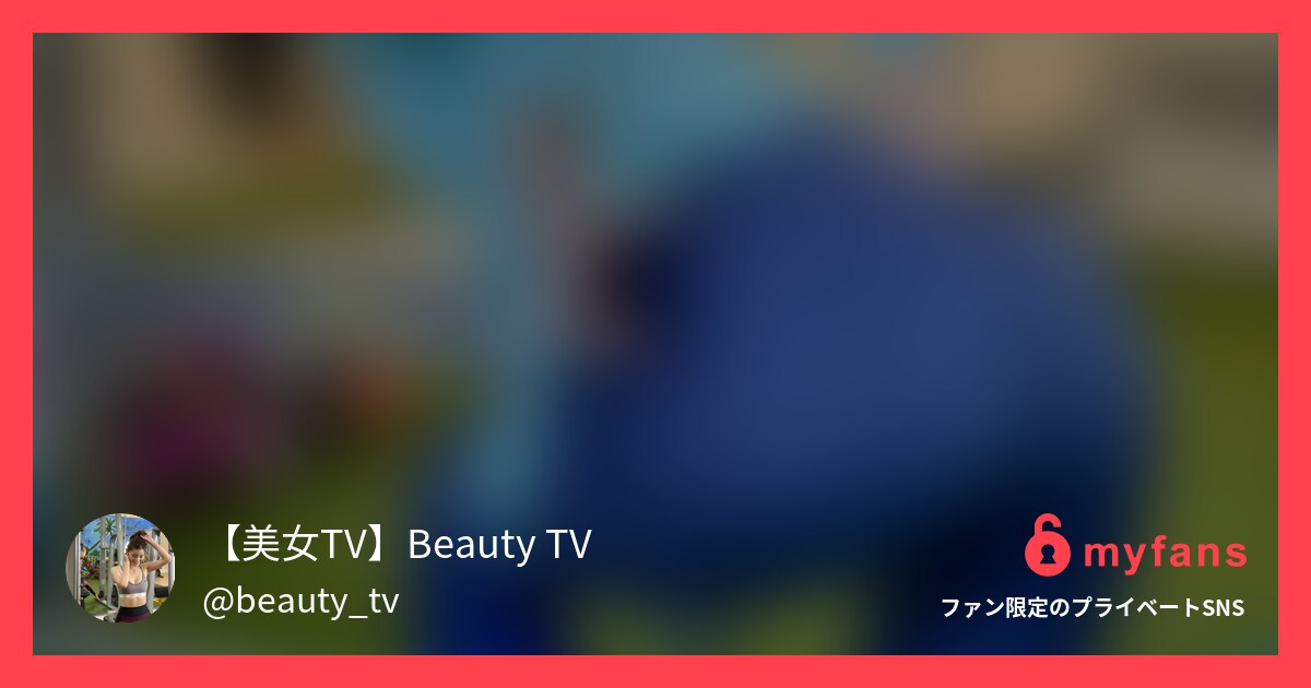 美女TV💝 | 【美女TV】Beauty TVさんのプライベートSNS | myfans(マイファンズ)