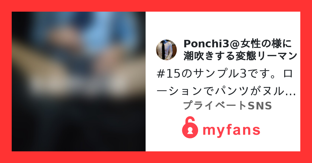 #15のサンプル3です。ローション... | Ponchi3さんのプライベートSNS | myfans(マイファンズ)